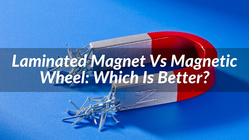 Laminated Magnet Vs Magnetic Wheel: Which Is Better?